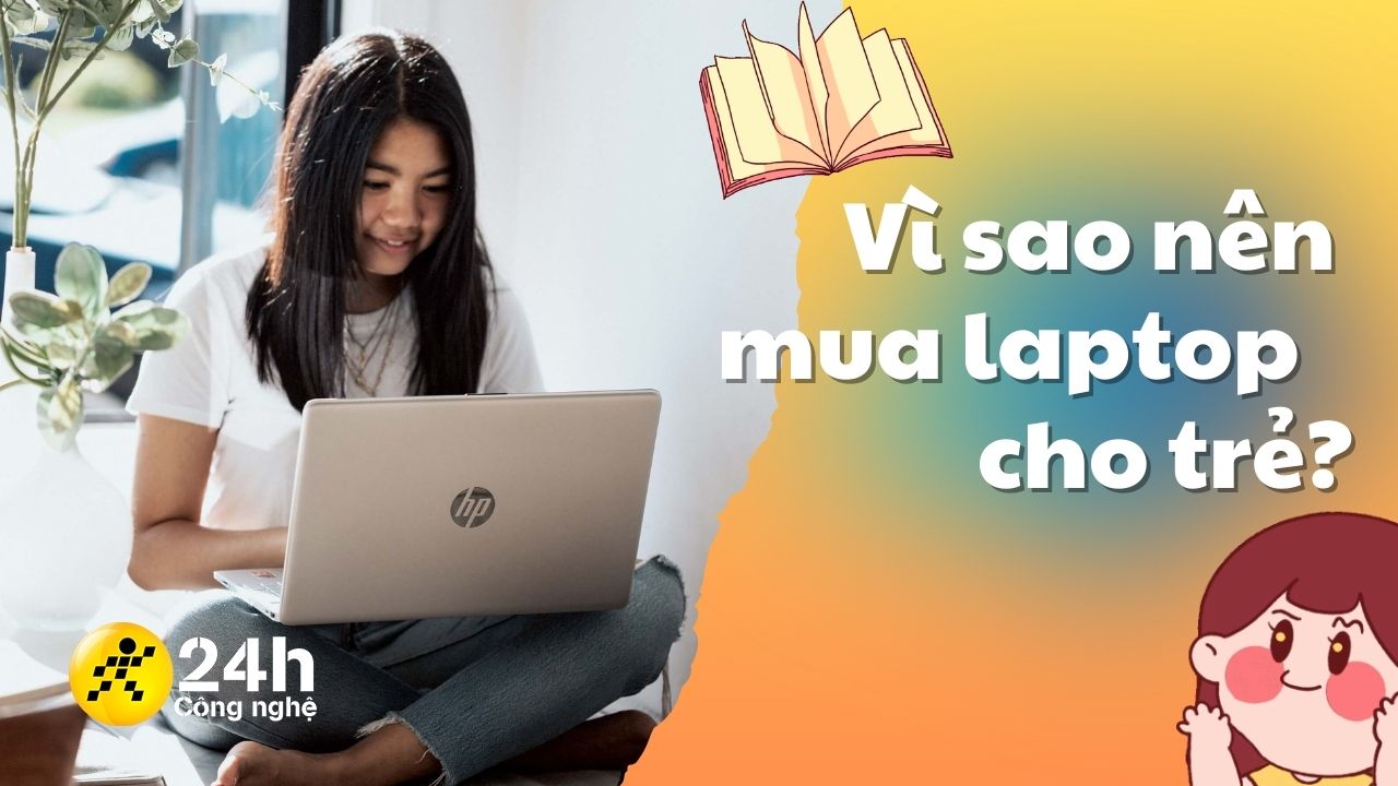 Vì sao nên mua laptop cho trẻ để phục vụ học tập, phát triển kỹ năng?